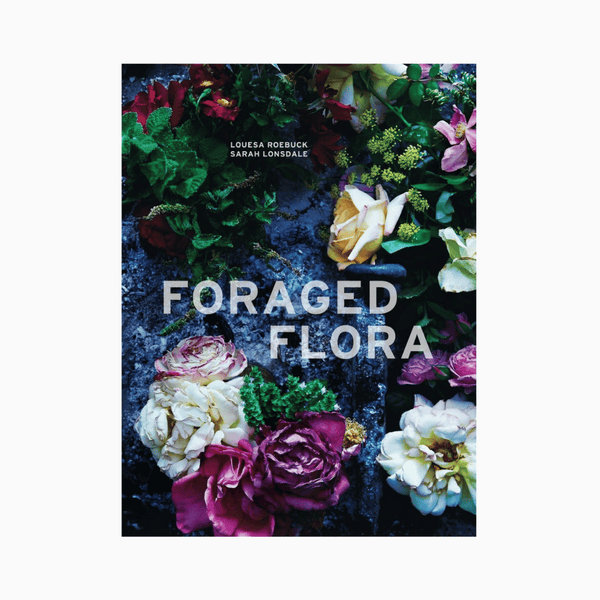 Foraged Flora: A Year of Gathering and Arranging Wild Plants and Flowe ...