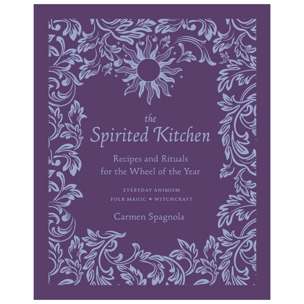 The Spirited Kitchen: Recipes and Rituals for the Wheel of the Year by ...